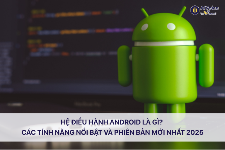Hệ điều Hành Android Là Gì? Các Tính Năng Và Phiên Bản Mới Nhất 2025